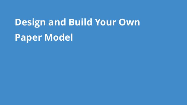 Design and Build Your Own Paper Model