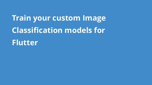 Train your custom Image Classification models for Flutter